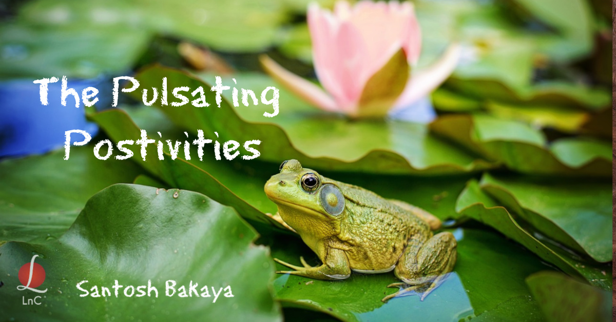 The Pulsating Positivities | Morning Meanderings 44 by Santosh Bakaya | LnC
